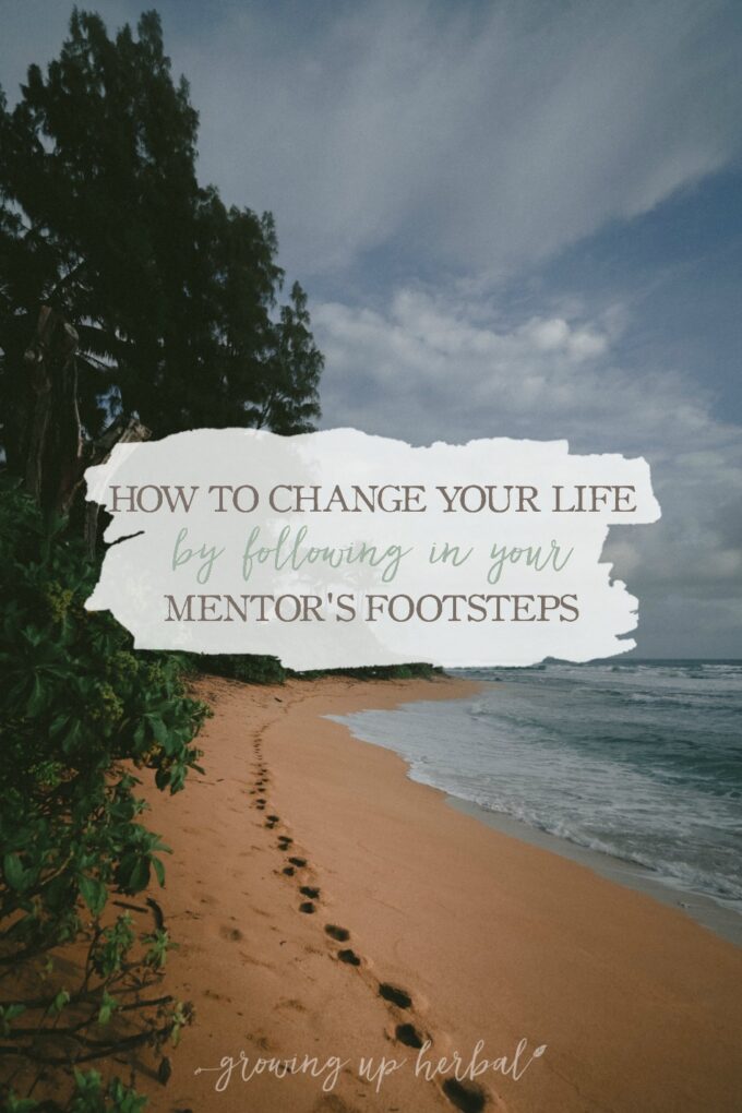 How To Change Your Life By Following In Your Mentor’s Footsteps - Growing Up Herbal